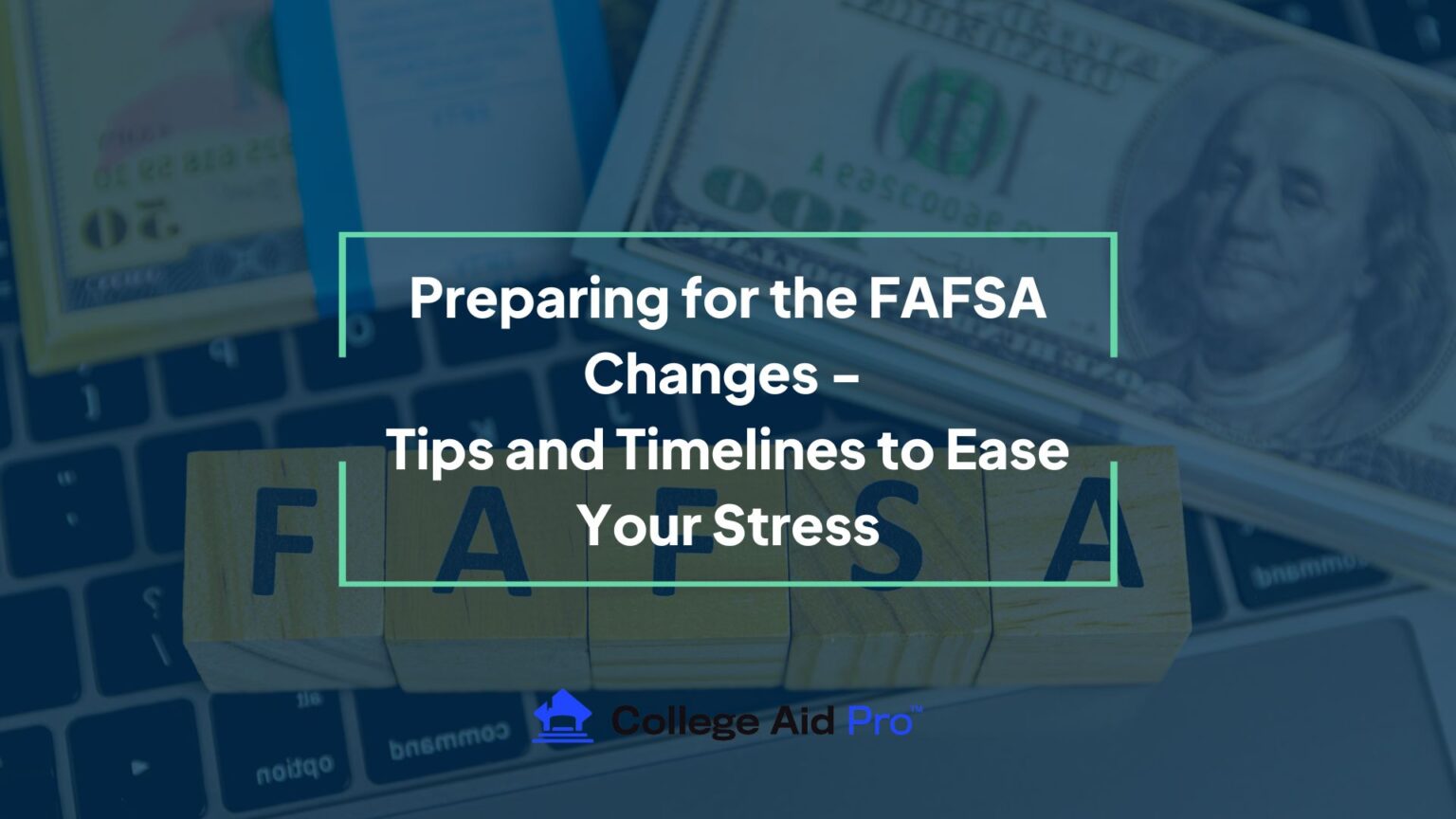 Preparing for the FAFSA Changes - Tips and Timelines to Ease Your Stress - College Aid Pro